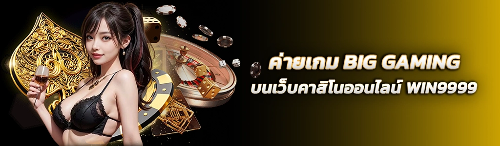 ค่ายเกม BIG GAMING บนเว็บคาสิโนออนไลน์ WIN9999